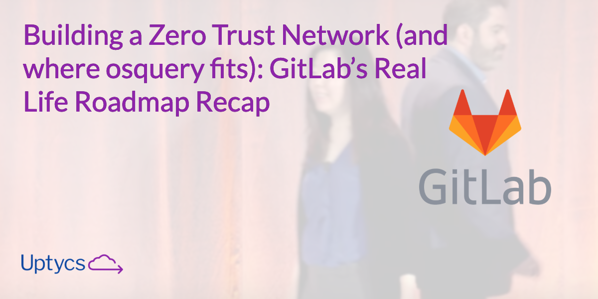 Zero Trust Network Build, Osquery Fit & GitLab’s Real Life Roadmap